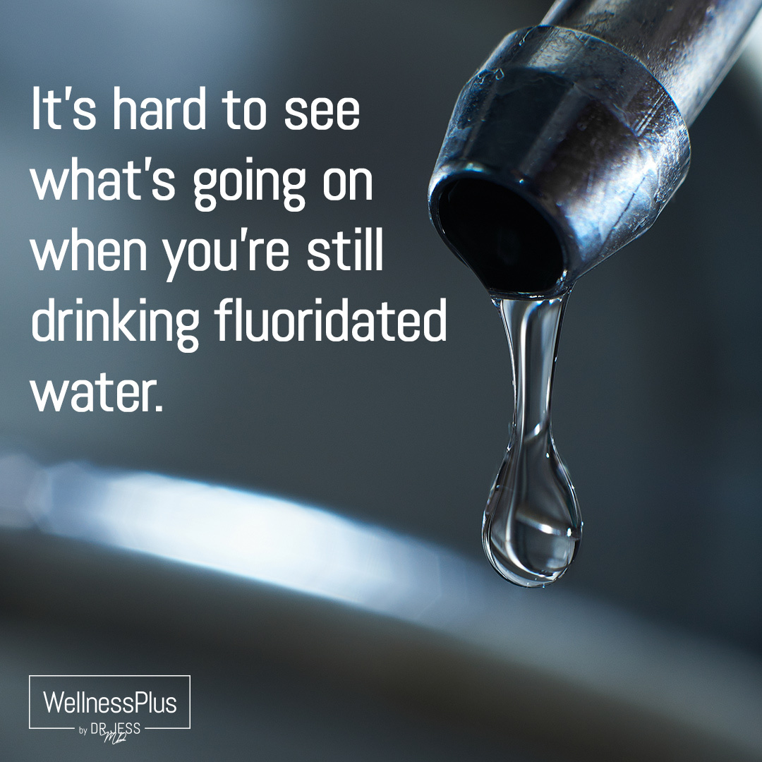 It's hard to see what's going on when you're still drinking fluoridated ...